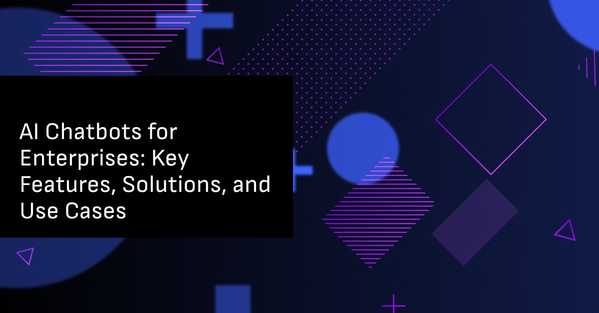 Enterprise AI Chatbots: Feature, Key Benefits & Use Cases