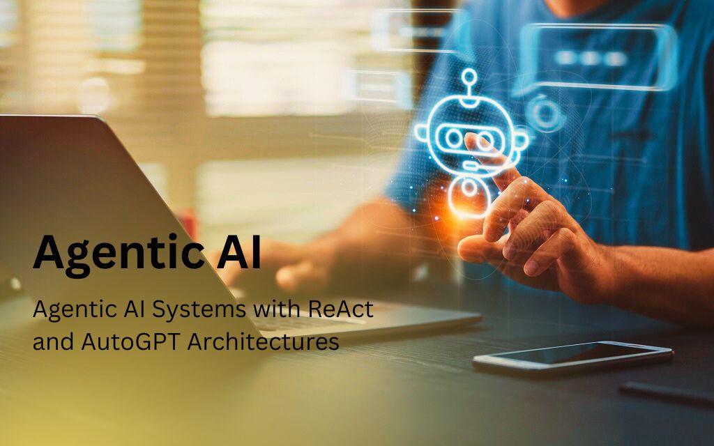 Designing Agentic AI with ReAct and AutoGPT Architectures